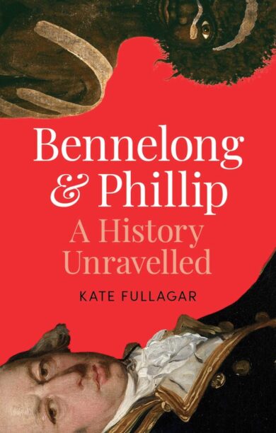 Bennelong and Phillip: A history unravelled (Kate Fullagar, Scribner ...